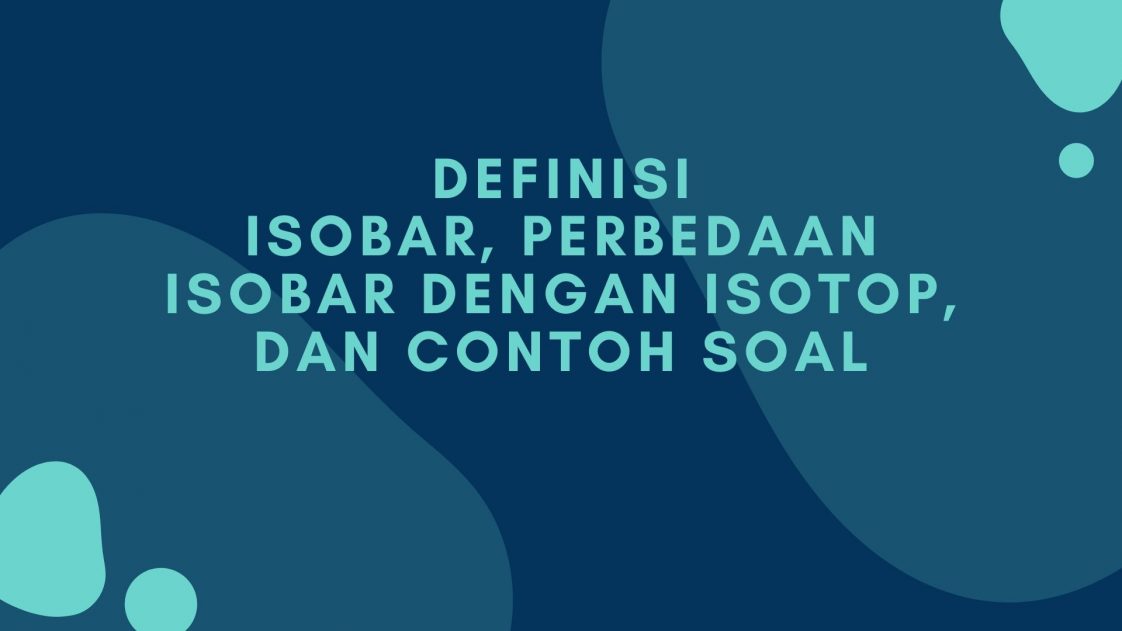 Isobar: Definisi Isobar, Perbedaan Isobar dengan Isotop, dan Contoh Soal